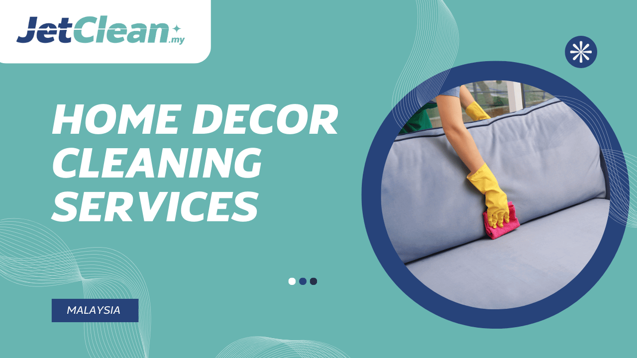 Home Decor Cleaning Service Malaysia - Fast and Reliable - JetClean ...